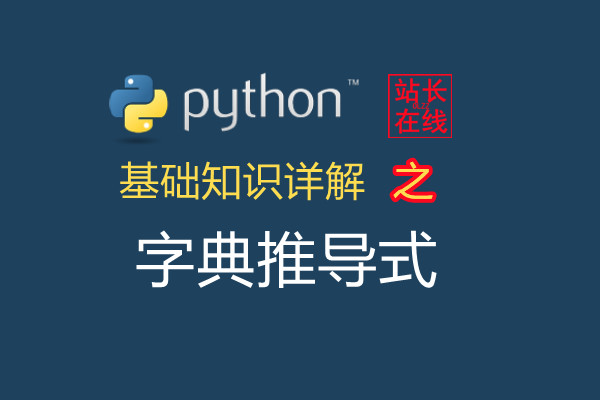 Python精讲：python中的字典推导式详解 Python学堂 站长在线